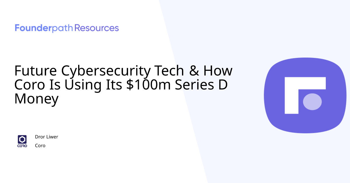 Future Cybersecurity Tech & How Coro Is Using Its $100m Series D Money - Founderpath Resources