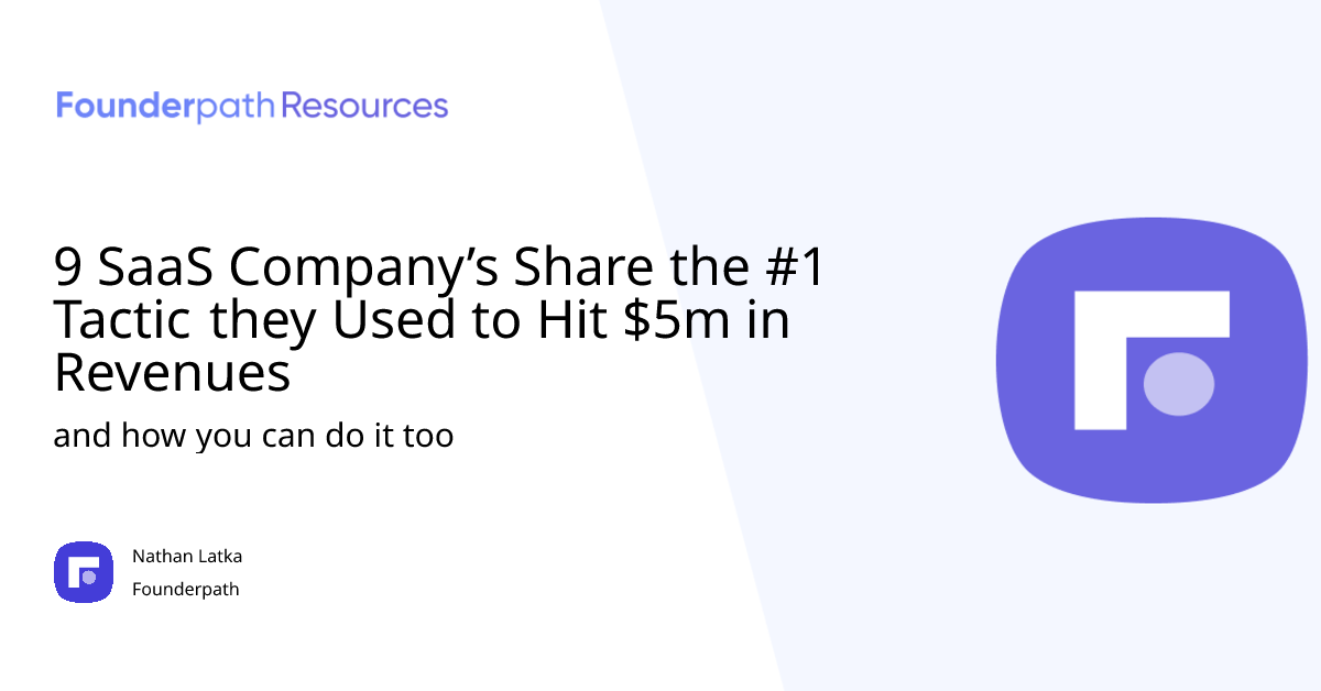 9 SaaS Company’s Share the #1 Tactic they Used to Hit $5m in Revenues - Founderpath Resources