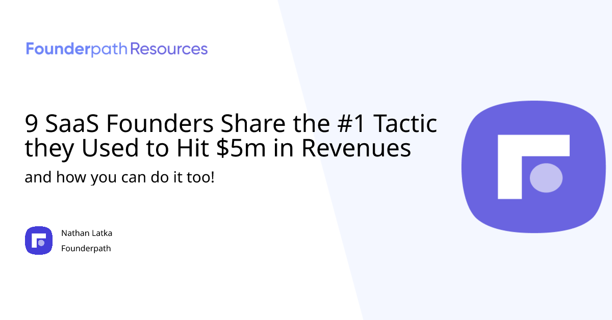 9 SaaS Founders Share the #1 Tactic they Used to Hit $5m in Revenues - Founderpath Resources