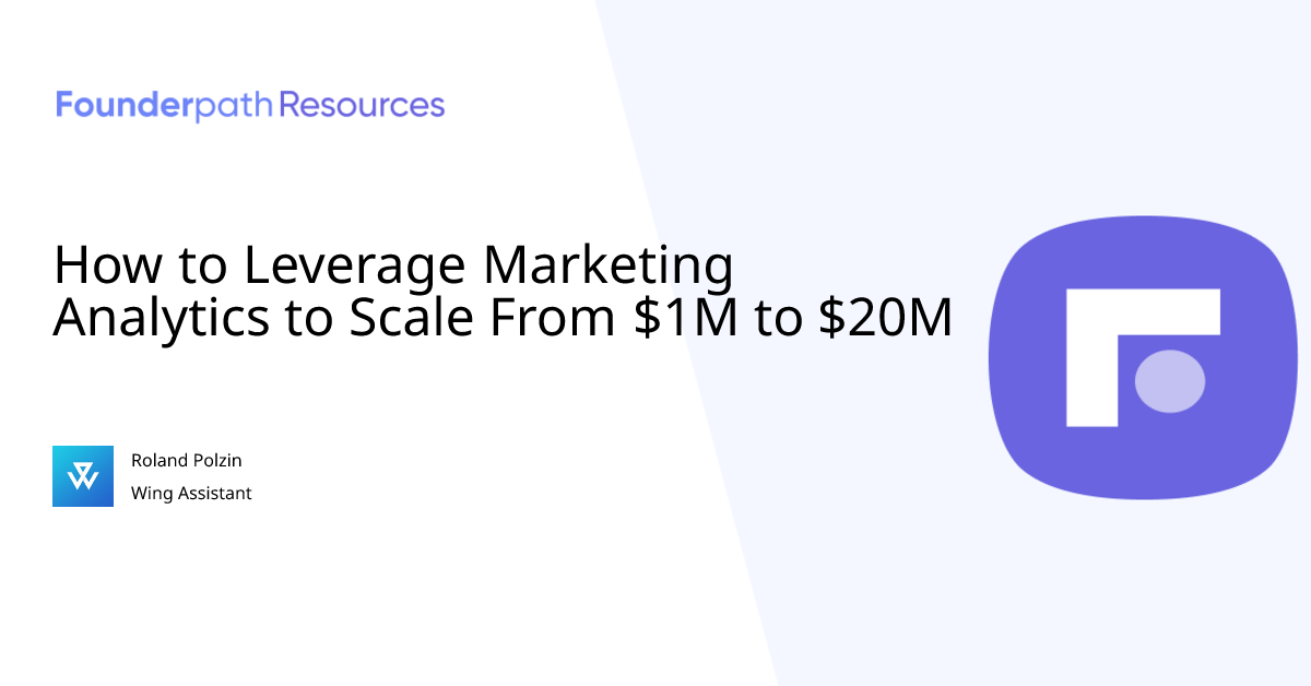 How to Leverage Marketing Analytics to Scale From $1M to $20M - Founderpath Resources