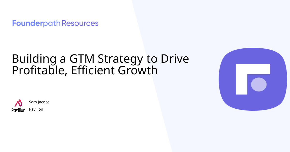 Building a GTM Strategy to Drive Profitable, Efficient Growth - Founderpath Resources